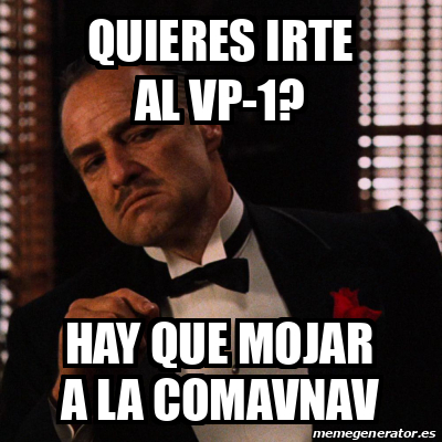Meme Personalizado - Quieres irte al VP-1? Hay que mojar a la comavnav ...