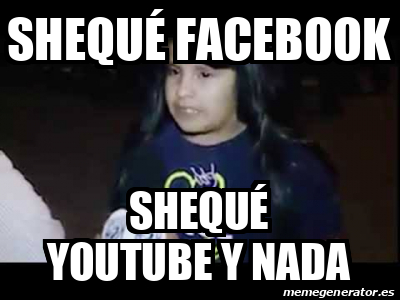 Meme Personalizado - SHEQUÉ FACEBOOK SHEQUÉ YOUTUBE Y NADA - 31743889