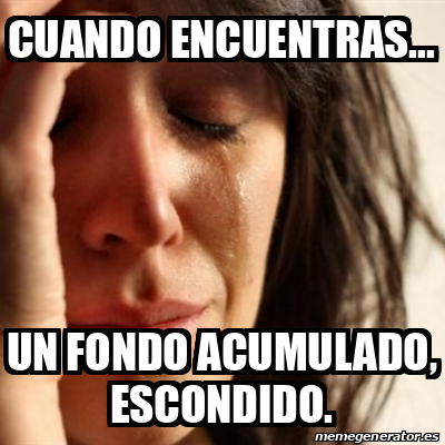 Meme Problems - cuando encuentras... un fondo acumulado, escondido ...