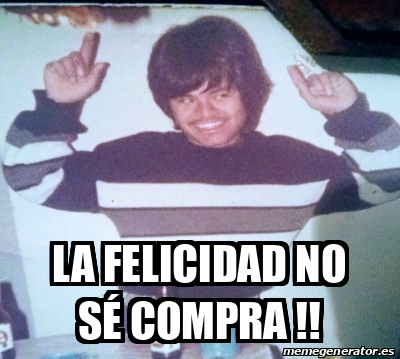 Meme Personalizado - La felicidad No sé compra !! - 31743996