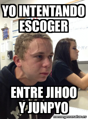 Meme Personalizado - Yo intentando escoger Entre jihoo y junpyo - 31744255