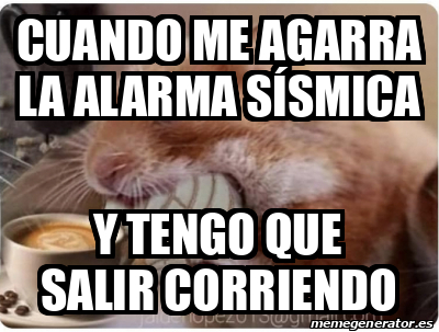 Meme Personalizado - Cuando me agarra la alarma sísmica Y tengo que ...