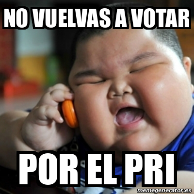 Meme fat chinese kid - NO VUELVAS A VOTAR POR EL PRI - 31744355