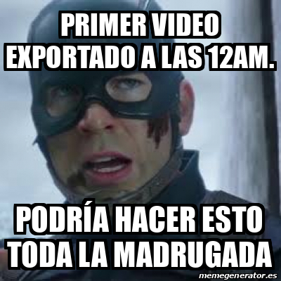 Meme Personalizado - Primer video exportado a las 12am. Podría hacer ...
