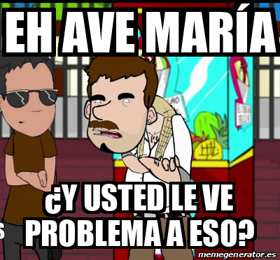 Meme Personalizado - Eh ave María ¿Y usted le ve problema a Eso? - 31744871
