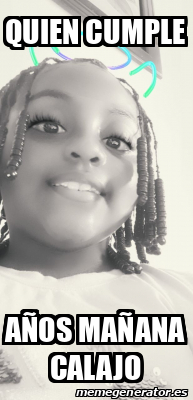 Meme Personalizado - Quien cumple Años mañana calajo - 31744939