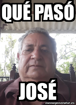 Meme Personalizado - Qué pasó José - 31745198