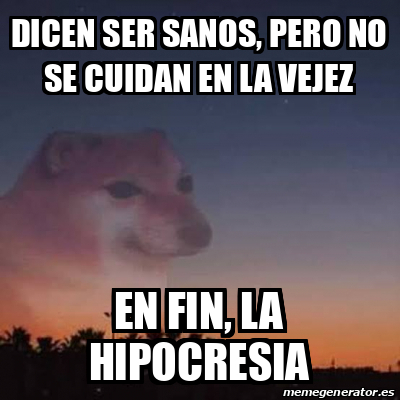 Meme Personalizado - dicen ser sanos, pero no se cuidan en la vejez ...