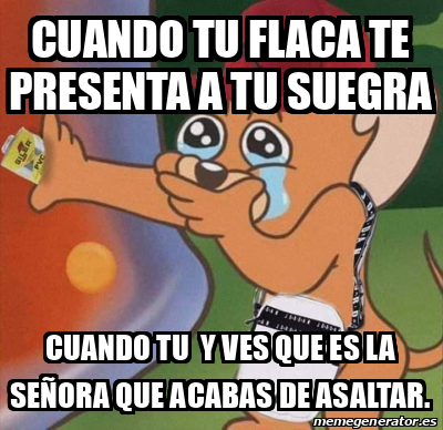 Meme Personalizado - Cuando tu flaca te presenta a tu suegra Cuando tu ...