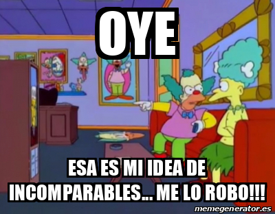 Meme Personalizado - Oye Esa es mi idea de incomparables... me lo robo ...