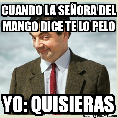 Meme Mr Bean - Cuando la señora del mango dice te lo pelo Yo: quisieras ...