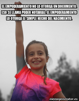 Meme Personalizado - EL EMPODERAMIENTO NO LO OTORGA UN DOCUMENTO. ESO ...