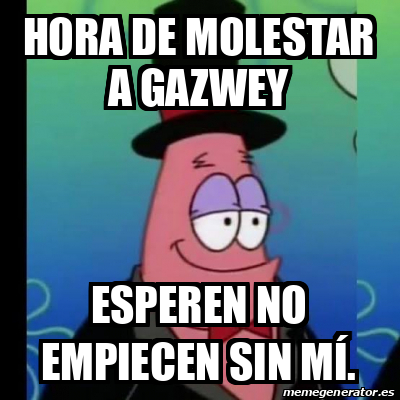 Meme Personalizado - Hora de molestar a Gazwey Esperen no empiecen sin ...