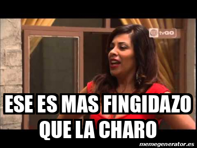 Meme Personalizado - ese es mas fingidazo que la charo - 31747258