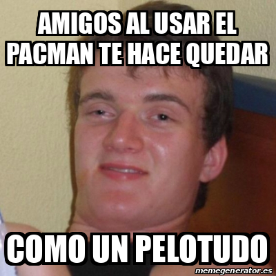 Meme Stoner Stanley - amigos al usar el pacman te hace quedar como un ...