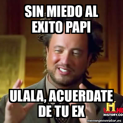 Meme Ancient Aliens - sin miedo al exito papi ulala, acuerdate de tu ex - 31747340