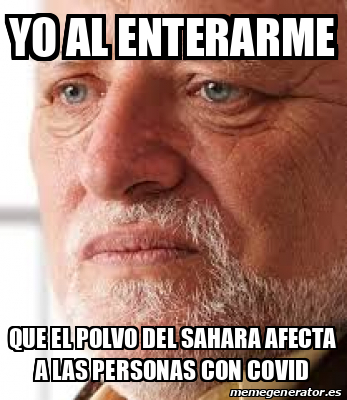 Meme Personalizado - Yo al enterarme que el polvo del sahara afecta a ...