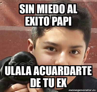 Meme Personalizado - sin miedo al exito papi ulala acuardarte de tu ex ...