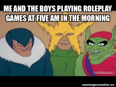 Meme Personalizado - Me and the boys playing roleplay games at five am ...