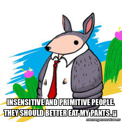 Meme Personalizado - Insensitive and Primitive People. They should ...