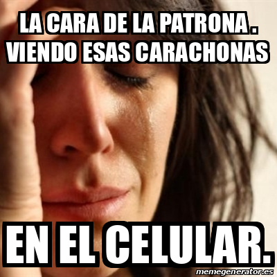 Meme Problems - La cara de la patrona . Viendo esas carachonas En el ...