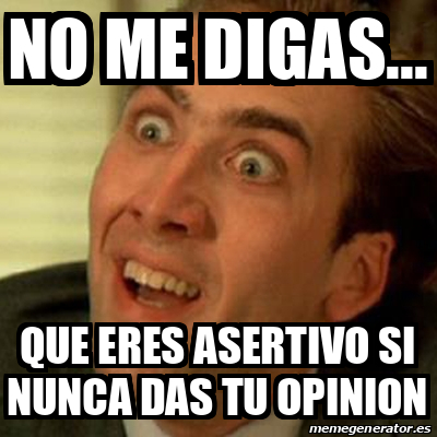 Meme No me digas - no me digas... que eres asertivo si nunca das tu ...