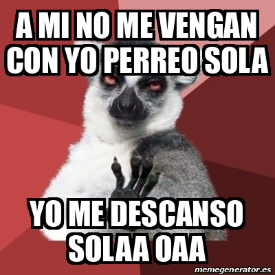 Meme Chill Out Lemur - a mi no me vengan con yo perreo sola yo me ...