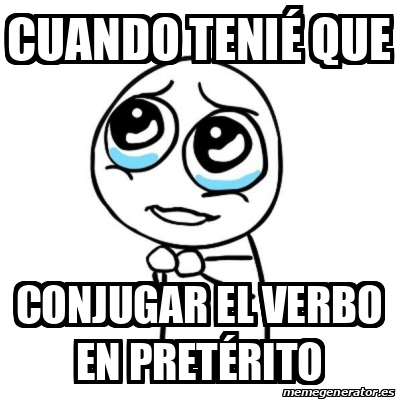 Meme Por favor - Cuando tenié que conjugar el verbo en pretérito - 31749424