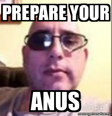 Meme Personalizado - Prepare your Anus - 31749604