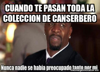 Meme Personalizado - cuando te pasan toda la coleccion de canserbero ...