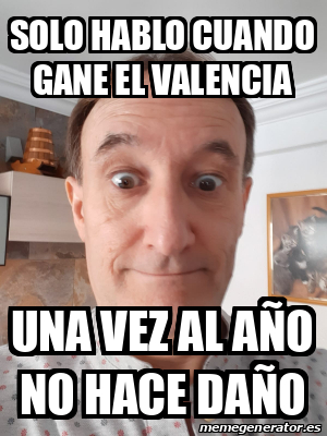 Meme Personalizado - Solo hablo cuando gane el valencia Una vez al año ...
