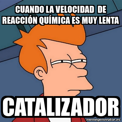 Meme Futurama Fry - CUANDO LA VELOCIDAD DE REACCIÓN QUÍMICA ES MUY ...