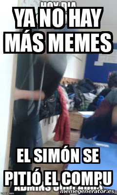 Meme Personalizado - Ya no hay más memes El Simón se pitió el compu ...
