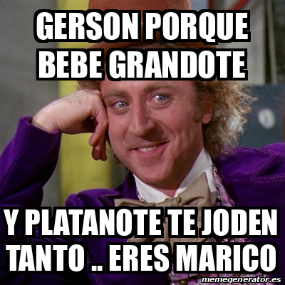 Meme Willy Wonka - Gerson Porque Bebe Grandote Y Platanote te Joden ...