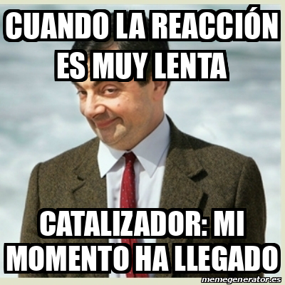 Meme Mr Bean - Cuando la reacción es muy lenta Catalizador: mi momento ...