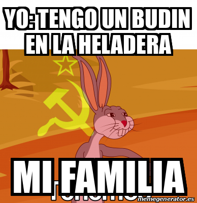 Meme Personalizado - yo: tengo un budin en la heladera Mi familia ...
