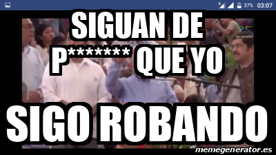 Meme Personalizado - Siguan de p******* que yo Sigo robando - 31750299