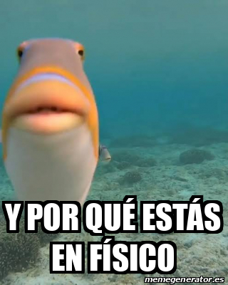 Meme Personalizado - Y por qué estás en físico - 31751867