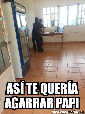 Meme Personalizado - Así te quería agarrar papi - 31752465