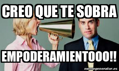 Meme Personalizado - CREO QUE TE SOBRA EMPODERAMIENTOOO!! - 31752751