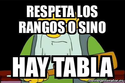Meme Personalizado - RESPETA LOS RANGOS O SINO HAY TABLA - 31753231