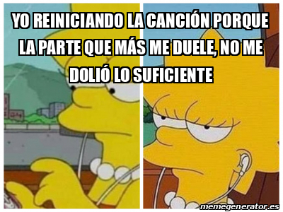 Meme Personalizado - yo reiniciando la canción porque la parte que más ...