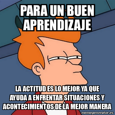 Meme Futurama Fry - para un buen aprendizaje la actitud es lo mejor ya ...