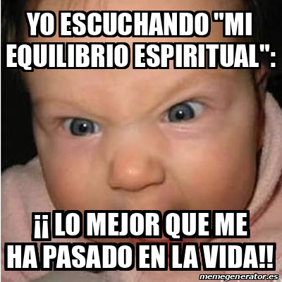 Meme Bebe furioso - Yo escuchando "Mi equilibrio espiritual": ¡¡ lo ...