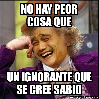 Meme Yao Wonka - No hay peor cosa que Un ignorante que se cree sabio ...
