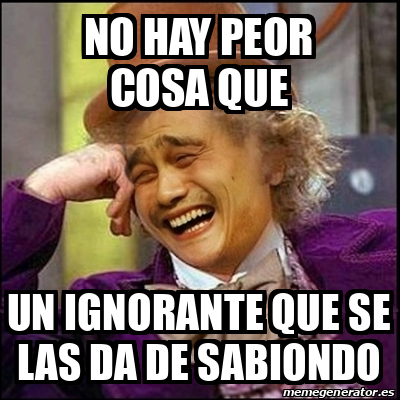 Meme Yao Wonka - No hay peor cosa que Un ignorante que se las da de ...
