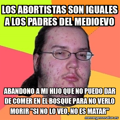 Meme Friki - los abortistas son iguales a los padres del medioevo ...