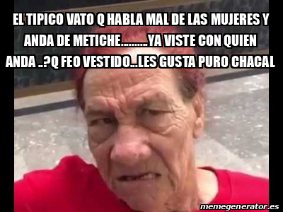 Meme Personalizado - El tipico vato q habla mal de las mujeres y anda ...