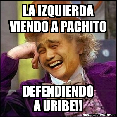 Meme Yao Wonka - La izquierda viendo a Pachito Defendiendo a Uribe ...