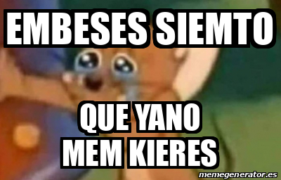 Meme Personalizado - embeses siemto que yano mem kieres - 31757182